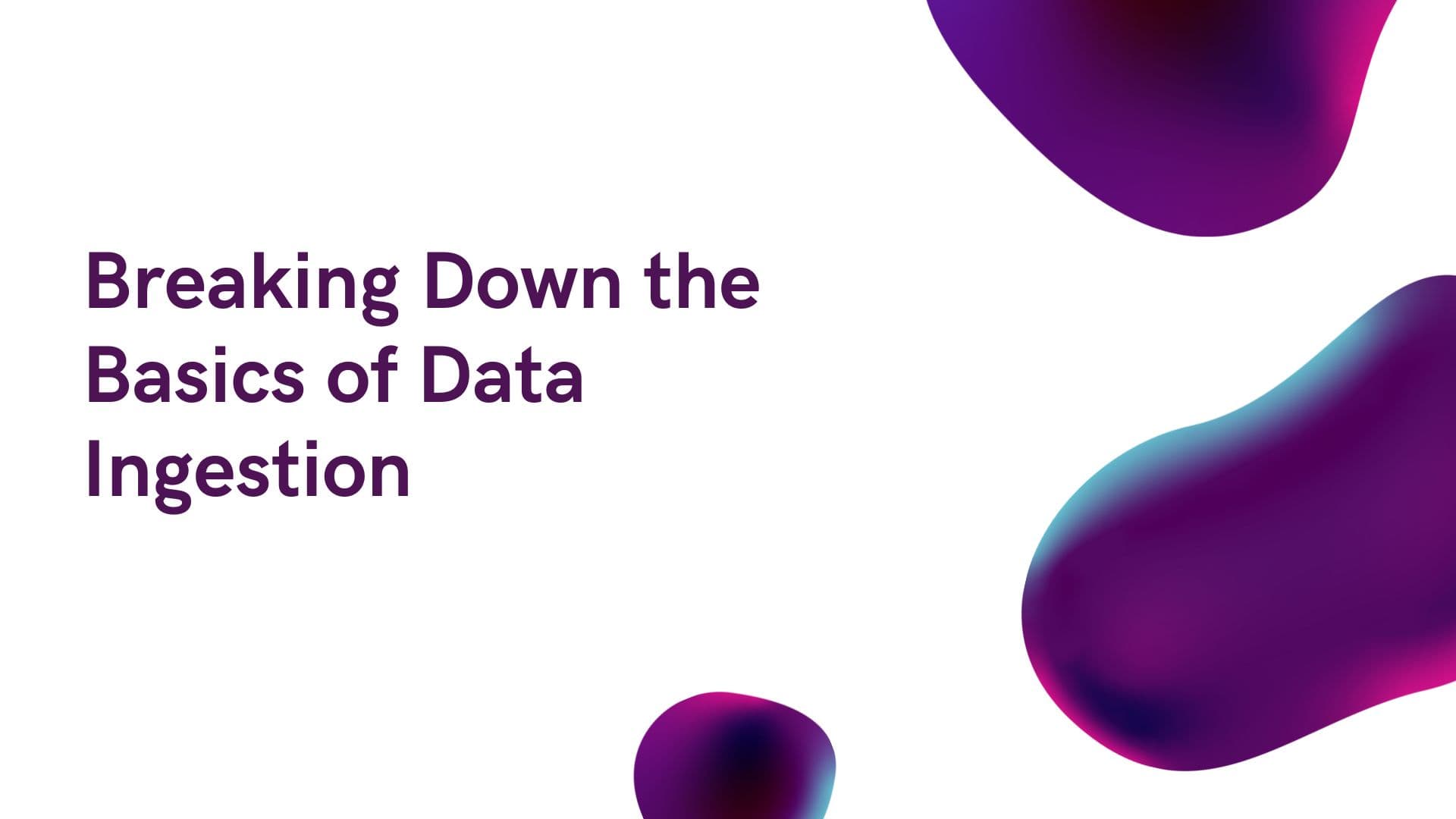 Breaking Down the Basics of Data Ingestion